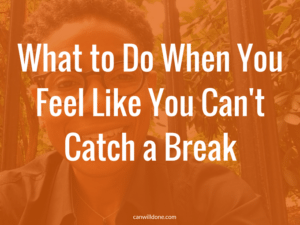 What to Do When You Feel Like You Can't Catch a Break